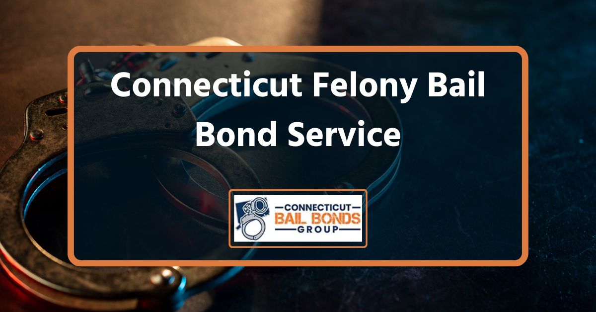 Connecticut Felony Bail Bond Service – Connecticut Bail Bonds Group